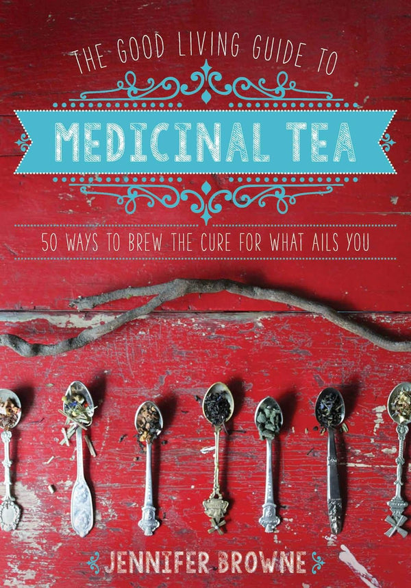 The Good Living Guide to Medicinal Tea: 50 Ways to Brew the Cure for W ...